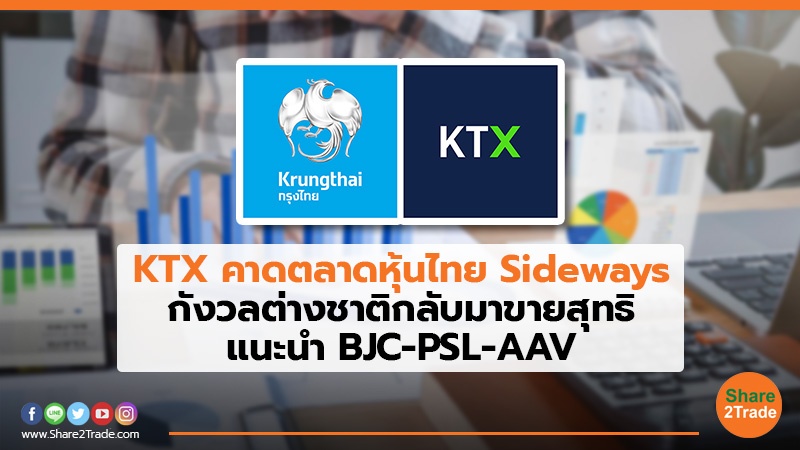 KTX คาดตลาดหุ้นไทย Sideways กังวลต่างชาติกลับมาขายสุทธิ แนะนำ BJC-PSL-AAV | Share2Trade
